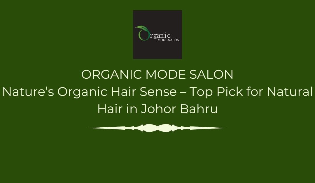 Top Natural Haircare in Johor Bahru - Organic Mode Salon