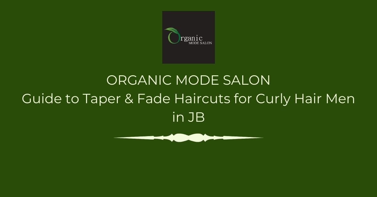 Taper & Fade Haircuts for Curly Hair Men in JB | - Organic Mode Salon